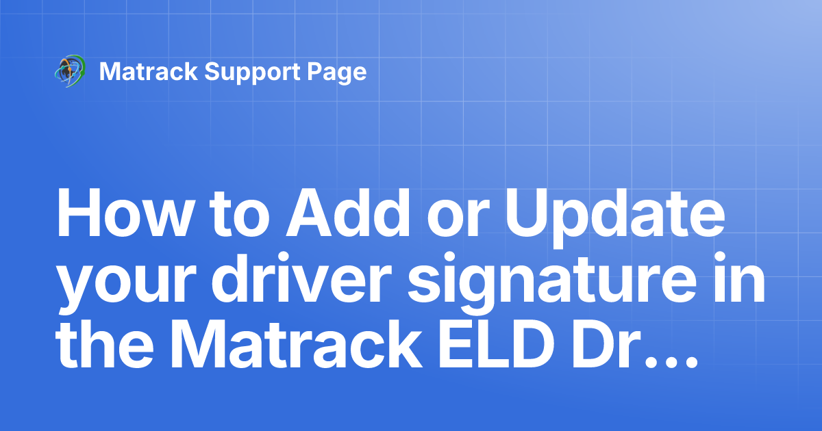 How to Add or Update your driver signature in the Matrack ELD Driver App | Matrack Support Page