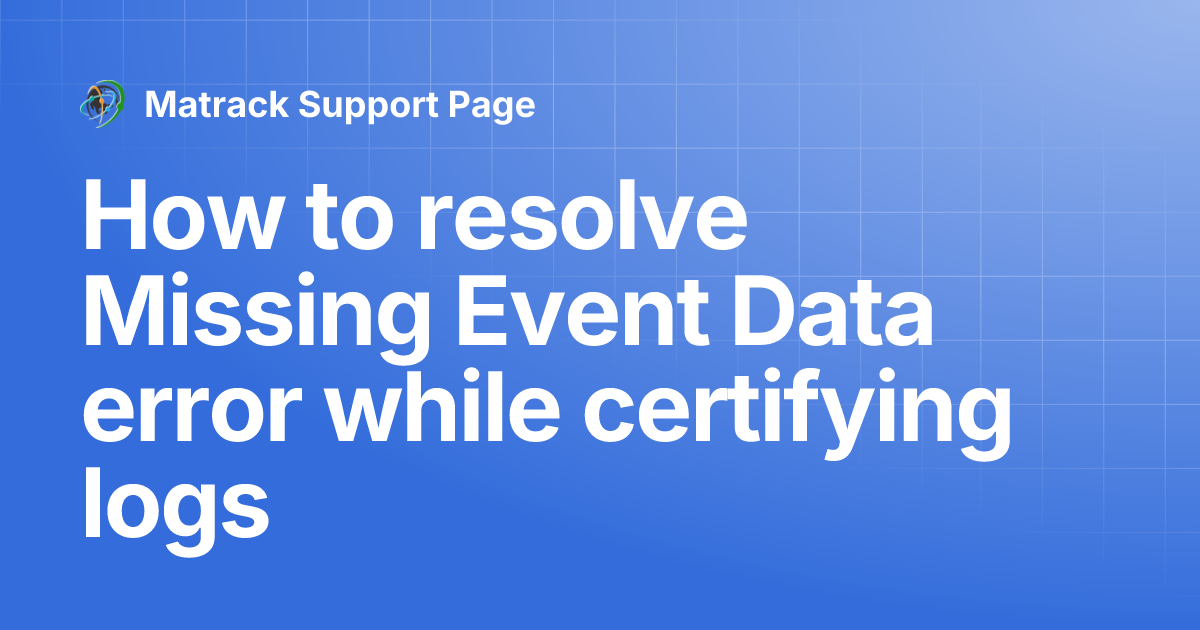 How to resolve Missing Event Data error while certifying logs | Matrack ...