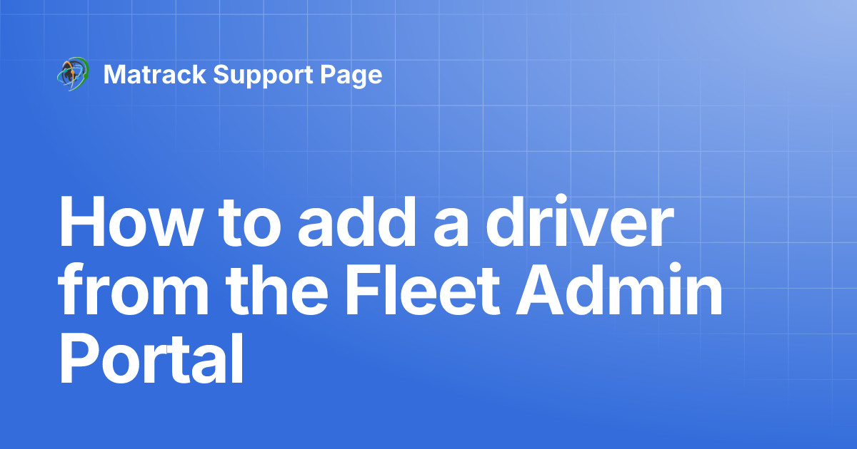 How to add a driver from the Fleet Admin Portal | Matrack Support Page