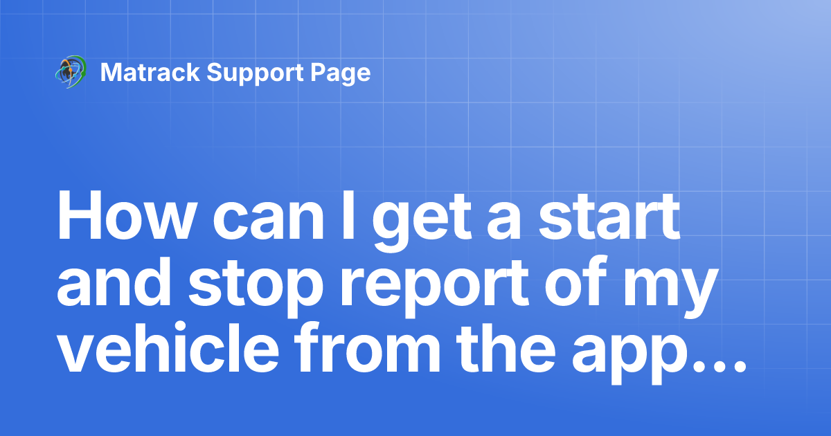 How can I get a start and stop report of my vehicle from the app ...