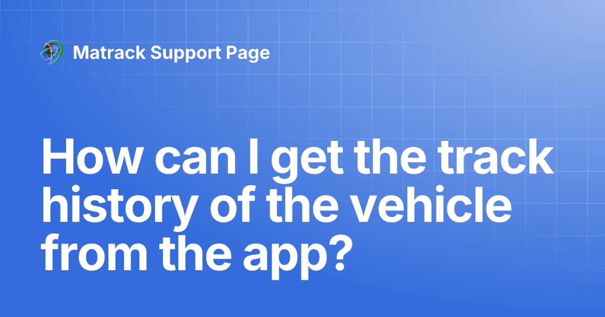 How can I get the track history of the vehicle from the app? | Matrack ...