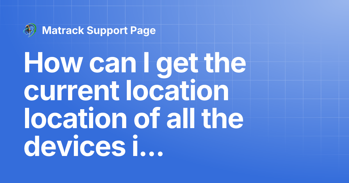 How can I get the current location location of all the devices in my ...