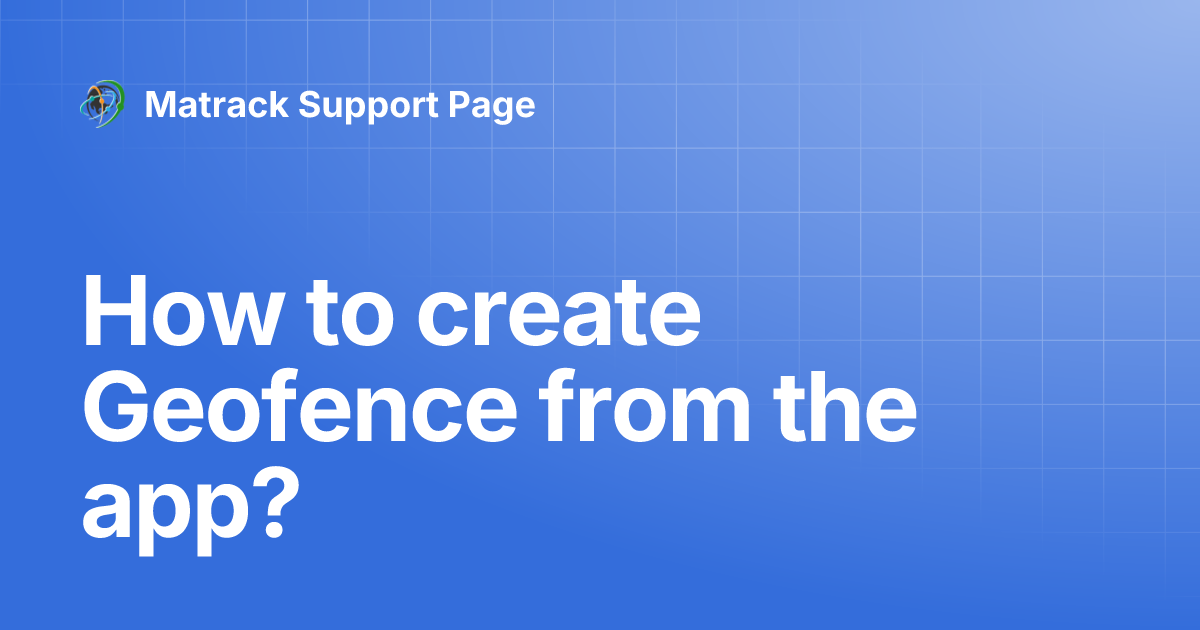 How to create Geofence from the app? | Matrack Support Page